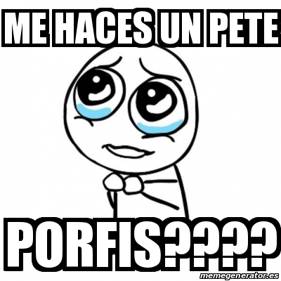 Meme Por favor - me haces un pete porfis???? - 24438709