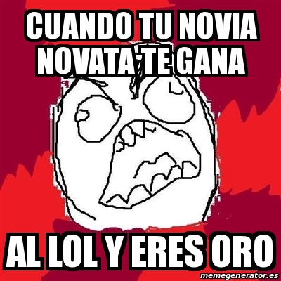 Meme Rage FU - Cuando tu novia novata te gana Al lol y eres oro - 24438970