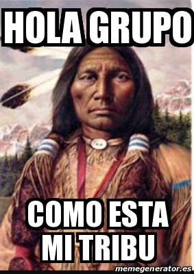 Meme Personalizado - hola grupo como esta mi tribu - 24440470