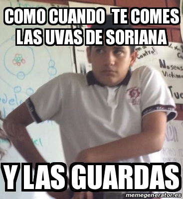 Meme Personalizado - Como cuando te comes las uvas de soriana y las ...