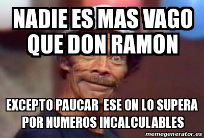 Meme Personalizado - nadie es mas vago que don ramon excepto paucar ese ...