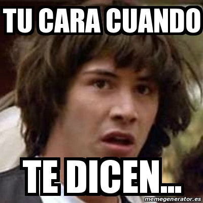Meme Keanu Reeves - Tu cara cuando te dicen... - 24444123