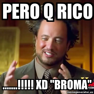 Meme Ancient Aliens - pero q rico .......!!!!! xd "broma" - 24445101