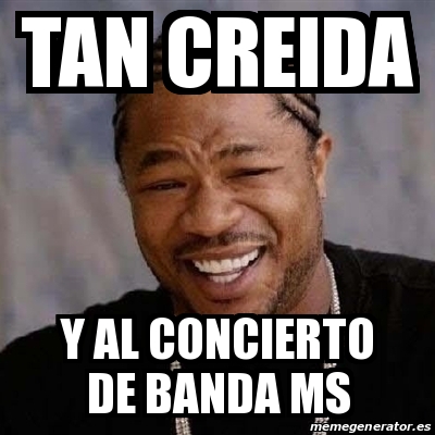Meme Yo Dawg - tan creida y al concierto de banda ms - 24447197