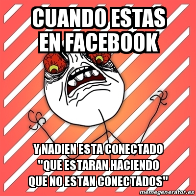 Meme I Hate - Cuando estas en facebook y nadien esta conectado "que ...