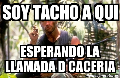 Meme Personalizado - Soy Tacho a qui Esperando la llamada d caceria ...