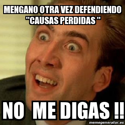 Meme No me digas - Mengano otra vez defendiendo "causas perdidas " NO ...