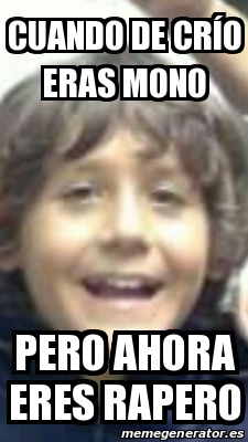 Meme Personalizado - Cuando de crÃ­o eras mono Pero ahora eres rapero ...