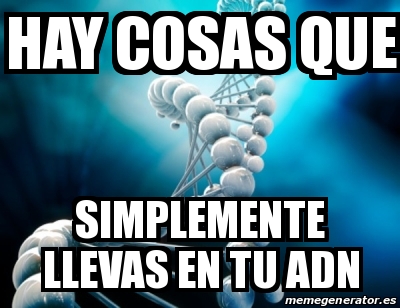 Meme Personalizado - Hay cosas que simplemente llevas en tu adn - 24454830