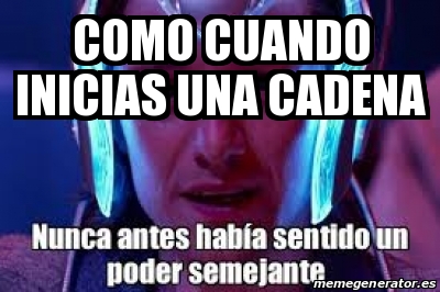 Meme Personalizado - COMO CUANDO INICIAS UNA CADENA - 24455845