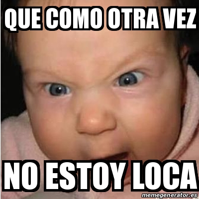 Meme Bebe furioso - Que como otra vez No estoy loca - 24458500
