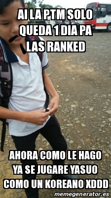 Meme Personalizado - Ai la ptm solo queda 1 dia pa las ranked Ahora ...