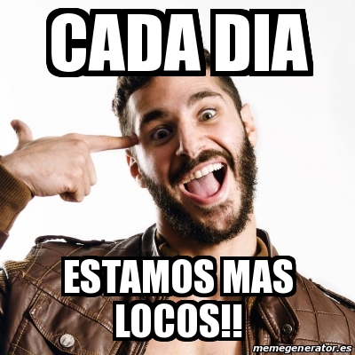 Meme Personalizado - cada dia estamos mas locos!! - 24459922