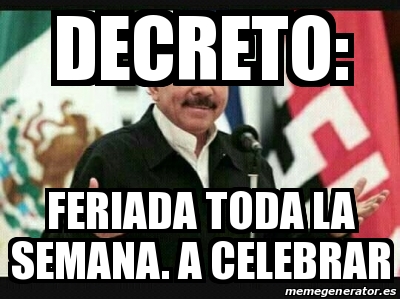 Meme Personalizado - Decreto: Feriada toda la semana. A celebrar - 24460504