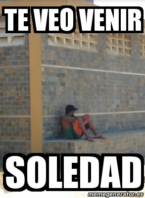 Meme Personalizado - Te veo venir soledad - 24461987