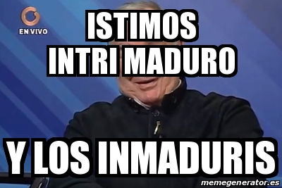 Meme Personalizado - istimos intri maduro y los inmaduris - 24465008