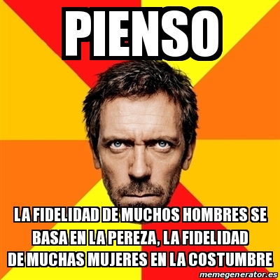 Meme House - pienso La fidelidad de muchos hombres se basa en la pereza ...
