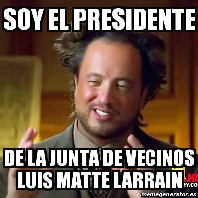 Meme Ancient Aliens - SOY EL PRESIDENTE DE LA JUNTA DE VECINOS LUIS ...