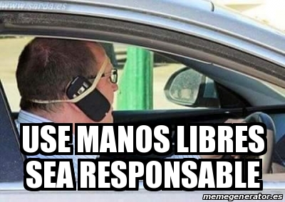 Meme Personalizado - use manos libres sea responsable - 24473409