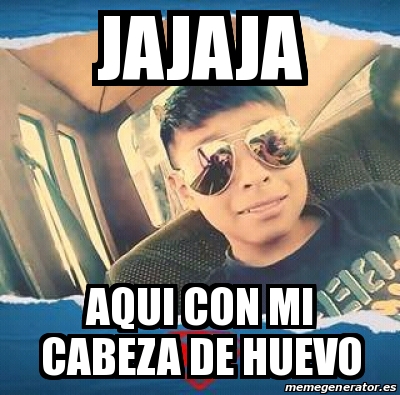 Meme Personalizado - jajaja Aqui con mi cabeza de huevo - 24477466
