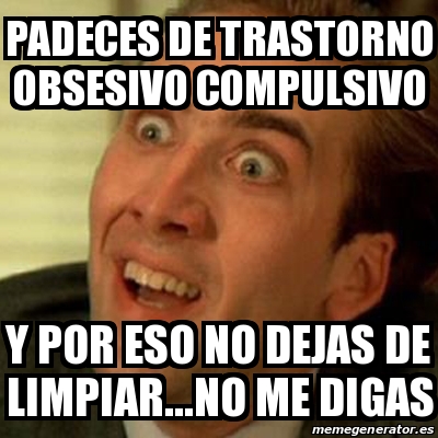 Meme No me digas - PADECES DE TRASTORNO OBSESIVO COMPULSIVO Y POR ESO ...