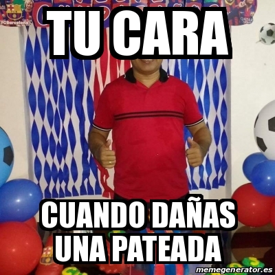 Meme Personalizado - tu cara cuando daÃ±as una pateada - 24480787