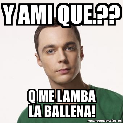 Meme Sheldon Cooper - Y ami que.?? Q me lamba la ballena! - 24485089