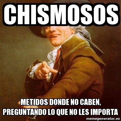 Meme Joseph Ducreux - Chismosos Metidos donde no caben, preguntando lo ...
