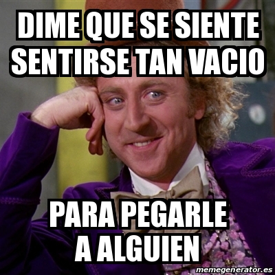 Meme Willy Wonka - DIME QUE SE SIENTE SENTIRSE TAN VACIO PARA PEGARLE A ...