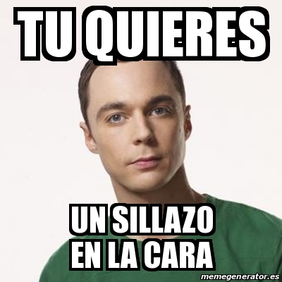 Meme Sheldon Cooper - tu QUIERES un sillazo en la cara - 24056506
