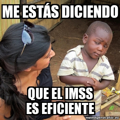 Meme Skeptical 3rd World Kid - me estÃ¡s diciendo que el imss es ...