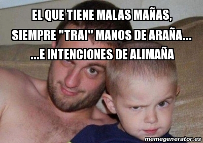 Meme Personalizado - el que tiene malas maÃ±as, siempre "trai" manos de ...