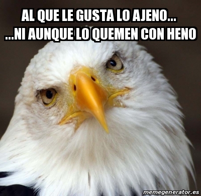 Meme Personalizado - al que le gusta lo ajeno... ...ni aunque lo quemen ...