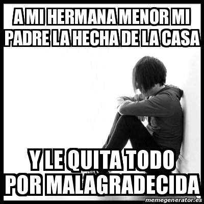 Meme First World Problems - A MI HERMANA MENOR MI PADRE LA HECHA DE LA ...