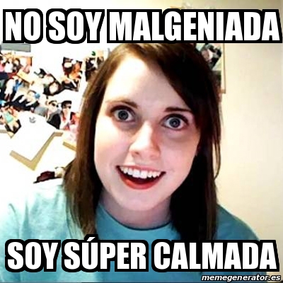 Meme Overly Attached Girlfriend - no soy malgeniada soy sÃºper calmada ...