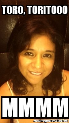 Meme Personalizado - Toro, toritooo Mmmm - 24519249