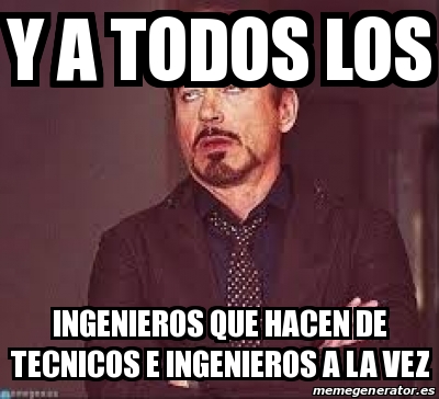 Meme Personalizado - y a todos los INGENIEROS QUE HACEN de tecnicos e ...