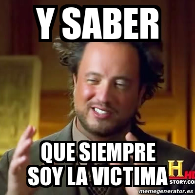 Meme Ancient Aliens - y saber que siempre soy la victima - 24522958