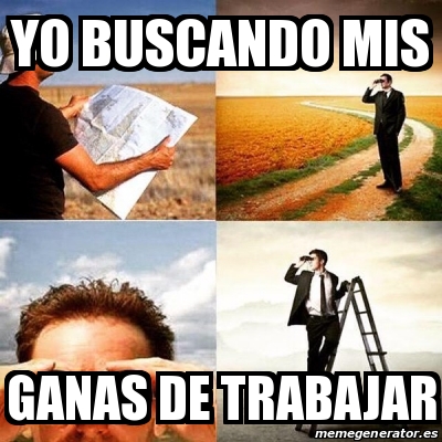 Meme Personalizado - YO BUSCANDO MIS GANAS DE TRABAJAR - 24525985