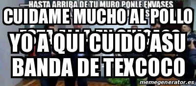 Meme Personalizado - Cuidame mucho al pollo esta alla en chicago Yo a ...