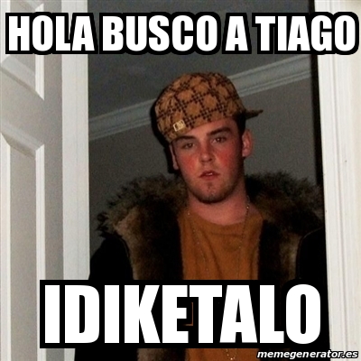 Meme Scumbag Steve - Hola Busco a tiago IDIKETALO - 24529658
