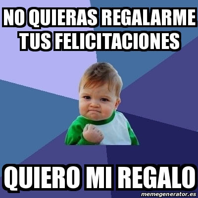 Meme Bebe Exitoso - No quieras regalarme tus felicitaciones Quiero mi ...