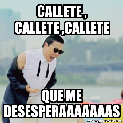 Meme Gangnam Style - Callete , callete ,callete Que me desesperaaaaaaas ...