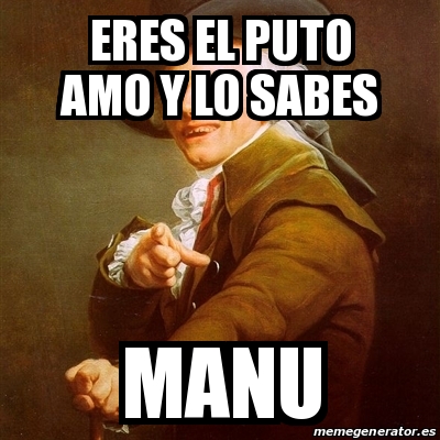 Meme Joseph Ducreux - eres el puto amo y lo sabes manu - 24532611