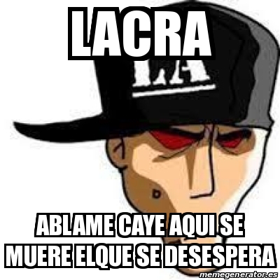 Meme Personalizado - lacra ablame caye aqui se muere elque se desespera ...