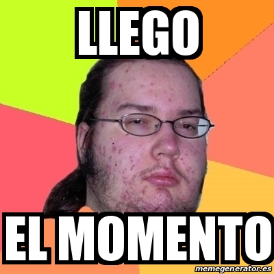 Meme Friki - LLEGO el momento - 24535295