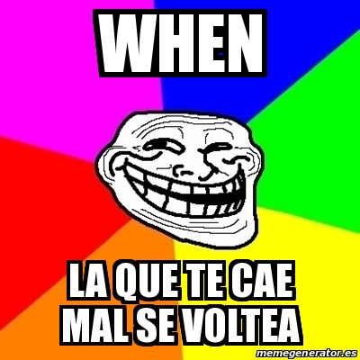 Meme Troll - when la que te cae mal se voltea - 24537313