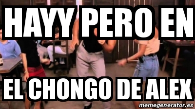 Meme Personalizado - Hayy pero en El chongo de Alex - 24537315