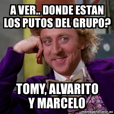 Meme Willy Wonka - A ver.. donde estan los putos del grupo? Tomy ...