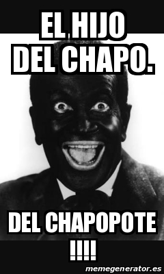 Meme Personalizado - El hijo del chapo. Del chapopote !!!! - 24543362